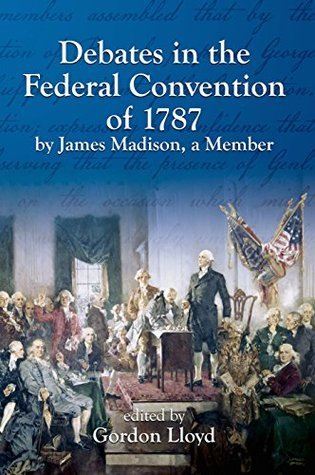 Debates in the Federal Convention of 1787 by James Madison, a Member by ...