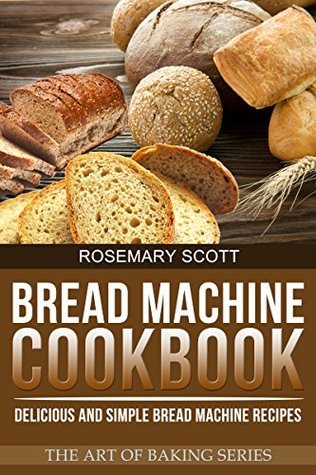 Bread Machine Cookbook: Delicious and Simple Bread Machine Recipes by ...