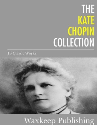 The Kate Chopin Collection: 13 Classic Works by Kate Chopin | Goodreads