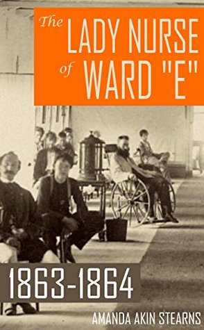 The Lady Nurse of Ward "E" 1863-1864 by Amanda Akin Stearns | Goodreads