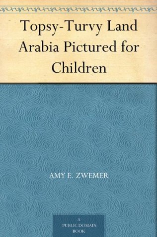 Topsy-Turvy Land Arabia Pictured for Children by Amy E. Zwemer | Goodreads