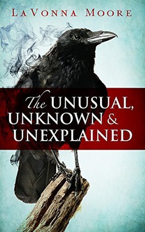 The Unusual, Unknown & Unexplained by LaVonna Moore | Goodreads