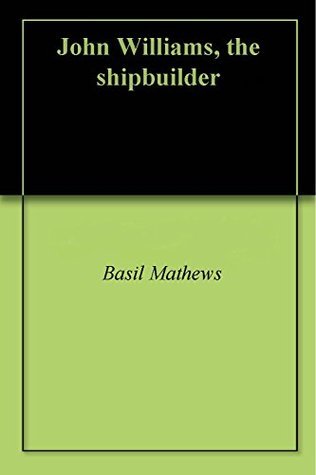 John Williams, the shipbuilder by Basil Joseph Mathews | Goodreads