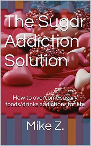 The Sugar Addiction Solution: How to overcome sugary foods/drinks ...