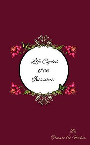 Life Cycles of an Introvert by Timart G. Fischer | Goodreads