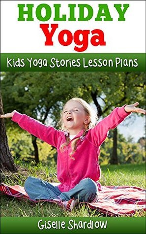 Holiday Kids Yoga: Kids Yoga Stories Lesson Plans by Giselle Shardlow ...