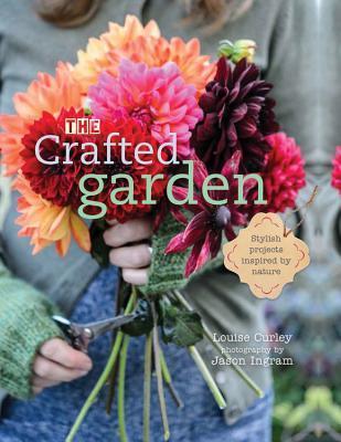 The Crafted Garden: Stylish Projects Inspired by Nature by Louise ...