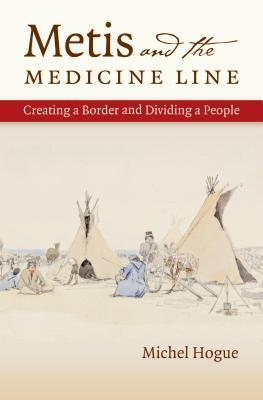 Metis and the Medicine Line: Creating a Border and Dividing a People by ...