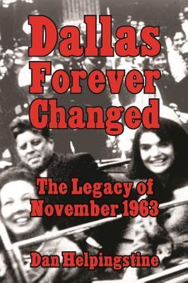 Dallas Forever Changed: The Legacy of November 1963 by Dan Helpingstine ...