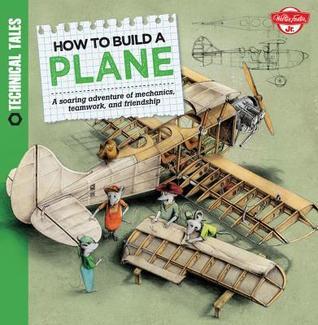 How to Build a Plane: A soaring adventure of mechanics, teamwork, and ...