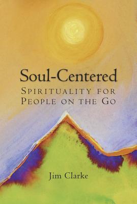 Soul-Centered: Spirituality for People on the Go by Jim Clarke | Goodreads