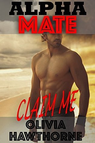 Claim Me (Alpha Mate #2) by Olivia Hawthorne | Goodreads