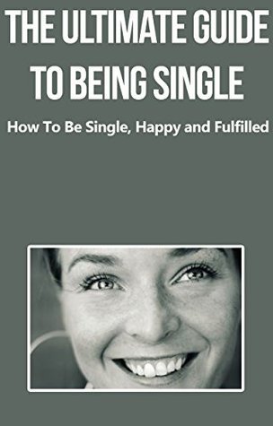 The Ultimate Guide To Being Single: How To Be Happy, Single and ...