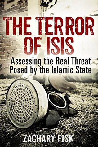 The Terror of ISIS: Assessing the Real Threat Posed by the Islamic ...
