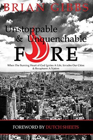 Unstoppable & Unquenchable Fire: When The Burning Heart of God Ignites ...