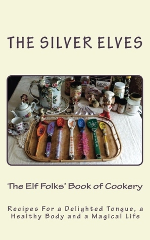 The Elf Folks' Book of Cookery: Recipes for a Delighted Tongue, a ...