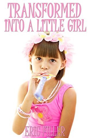 Transformed Into a Little Girl (Transformed #1) by Eric Filler | Goodreads