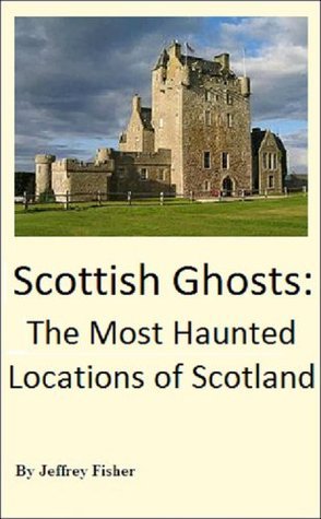 Scottish Ghosts: The Most Haunted Locations of Scotland by Jeffrey ...