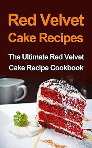 Red Velvet Cake Recipes: The Ultimate Red Velvet Cake Recipe Cookbook ...