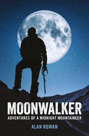 Moonwalker: Adventures of a midnight mountaineer by Alan Rowan | Goodreads