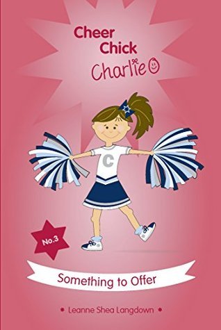 Cheer Chick Charlie: Something to Offer by Leanne Shea Langdown | Goodreads