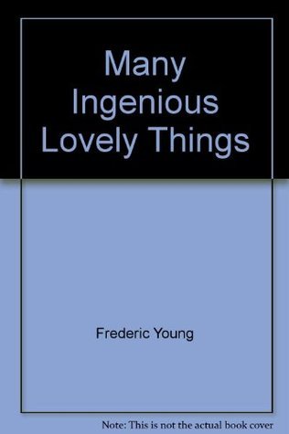 Many Ingenious Lovely Things by Frederic Young | Goodreads