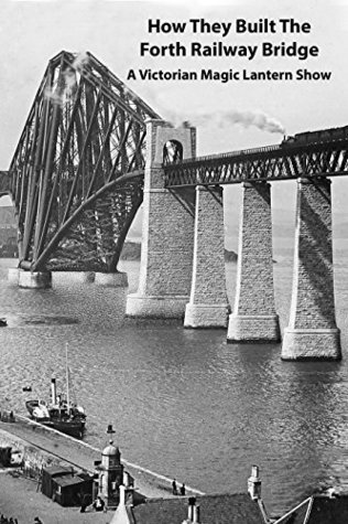 How They Built The Forth Railway Bridge: A Victorian Magic Lantern Show ...