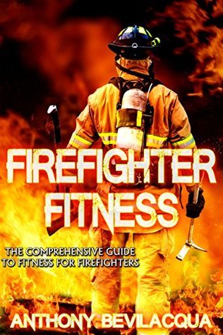 Firefighter Fitness: The Comprehensive Guide to Fitness for ...