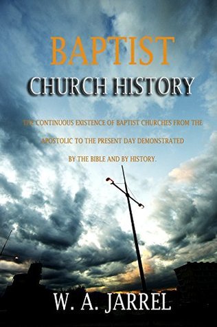 Baptist Church History: Or the Continuous Existence of Baptist Churches ...