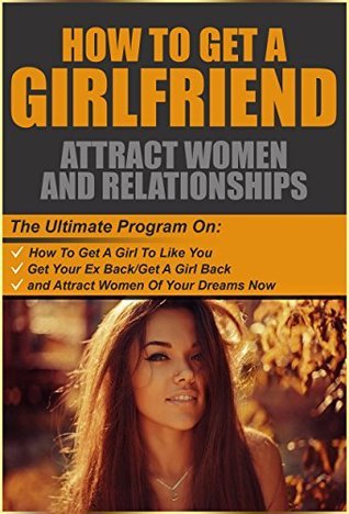 How To Get A Girlfriend: Attract Women And Relationships: The Ultimate ...