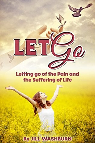 Let Go: Letting go of the Pain and the Suffering of Life by Jill ...