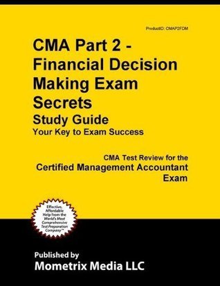 CMA Part 2 - Financial Decision Making Exam Secrets Study Guide: CMA ...