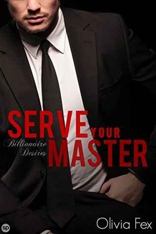 Serve Your Master (Billionaire Desires, #3) by Olivia Fex | Goodreads