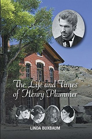 The Life and Times of Henry Plummer by Linda Buxbaum | Goodreads