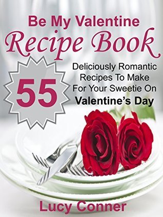 Be My Valentine Recipe Book: 55 Deliciously Romantic Recipes To Make ...