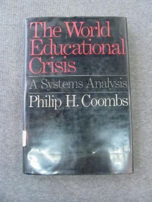 The World Educational Crisis: A Systems Analysis by Philip H. Coombs ...