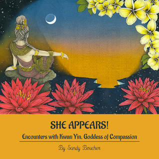 She Appears! Encounters with Kwan Yin, Goddess of Compassion by Sandy ...