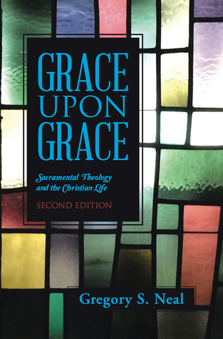 Grace Upon Grace: Sacramental Theology and the Christian Life by ...