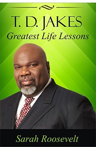 T.D. Jakes: Greatest Life Lessons by Sarah Roosevelt | Goodreads