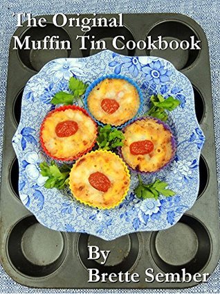 The Original Muffin Tin Cookbook: 200 Fast, Delicious Mini-Pies, Pasta ...