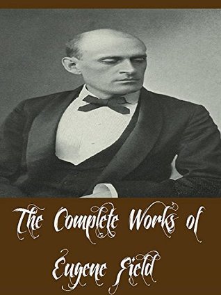 The Complete Works of Eugene Field by Eugene Field | Goodreads