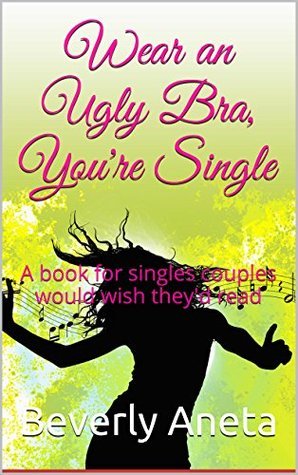 Wear an Ugly Bra: A Single Woman's Secret Handbook by Beverly Aneta ...