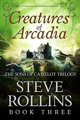 Creatures of Arcadia (Sons of Camelot Trilogy #3) by Steve Rollins ...