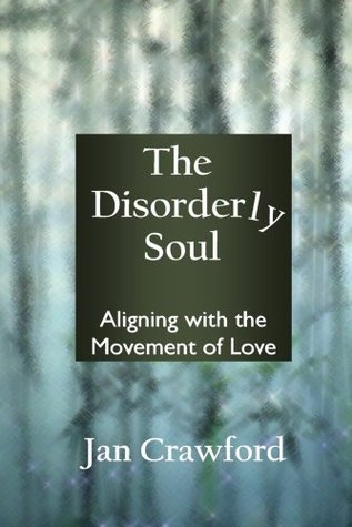 The Disorderly Soul: Aligning with the Movement of Love by Jan Crawford ...