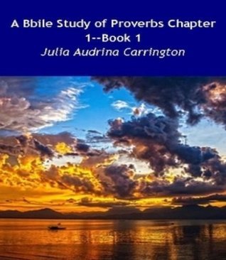 A Bible Study of Proverbs Chapter 1--Book 1 by Julia Audrina Carrington ...