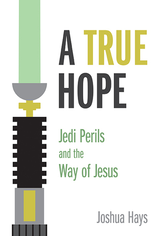 A True Hope: Jedi Perils and the Way of Jesus by Joshua Hays | Goodreads