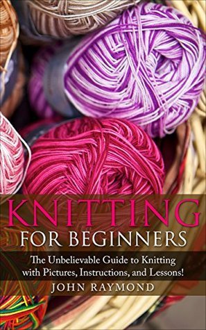 Knitting for Beginners: How to Knit! The Unbelievable Guide to Knitting ...