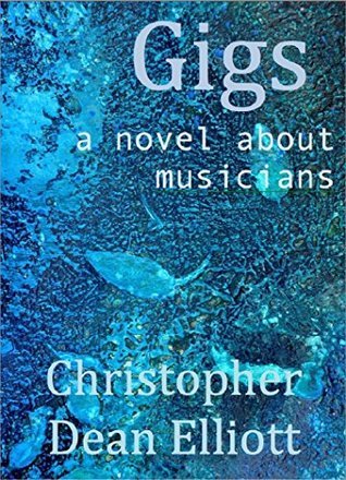 Gigs: A novel about musicians. by Christopher Dean Elliott | Goodreads
