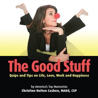 The Good Stuff: Quips and Tips on Life, Love, Work and Happiness by Christine Cashen | Goodreads