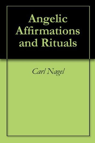 Angelic Affirmations and Rituals by Carl Nagel | Goodreads